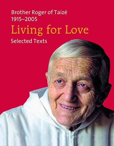 Living for Love: Selected Texts. Brother Roger of Taizé 1915-2005 by ...