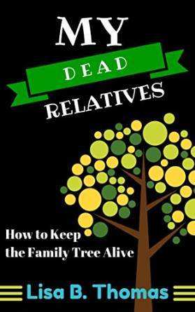My Dead Relatives: How to Keep the Family Tree Alive by Lisa B. Thomas ...