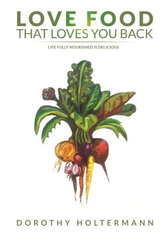 Love Food that Loves You Back: Life Fully Nourished is Delicious by ...