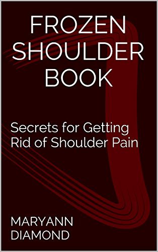 Frozen Shoulder Book: Secrets for Getting Rid of Shoulder Pain by ...