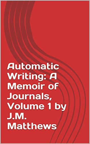 Automatic Writing: A Memoir of Journals, Volume 1 by J.M. Matthews by J ...