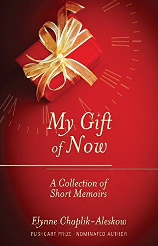 My Gift of Now: A Collection of Short Memoirs by Elynne Chaplik-Aleskow ...