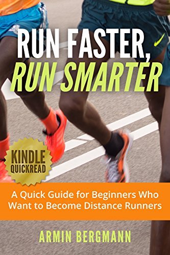 Run Faster, Run Smarter: A quick guide for beginners who want to become ...