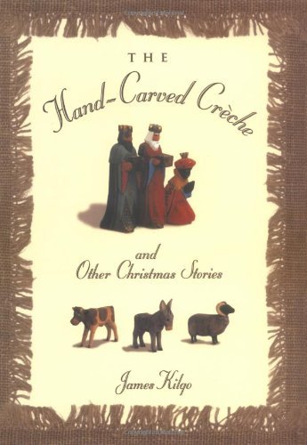 The Hand-Carved Creche: And Other Christmas Stories by James Kilgo ...
