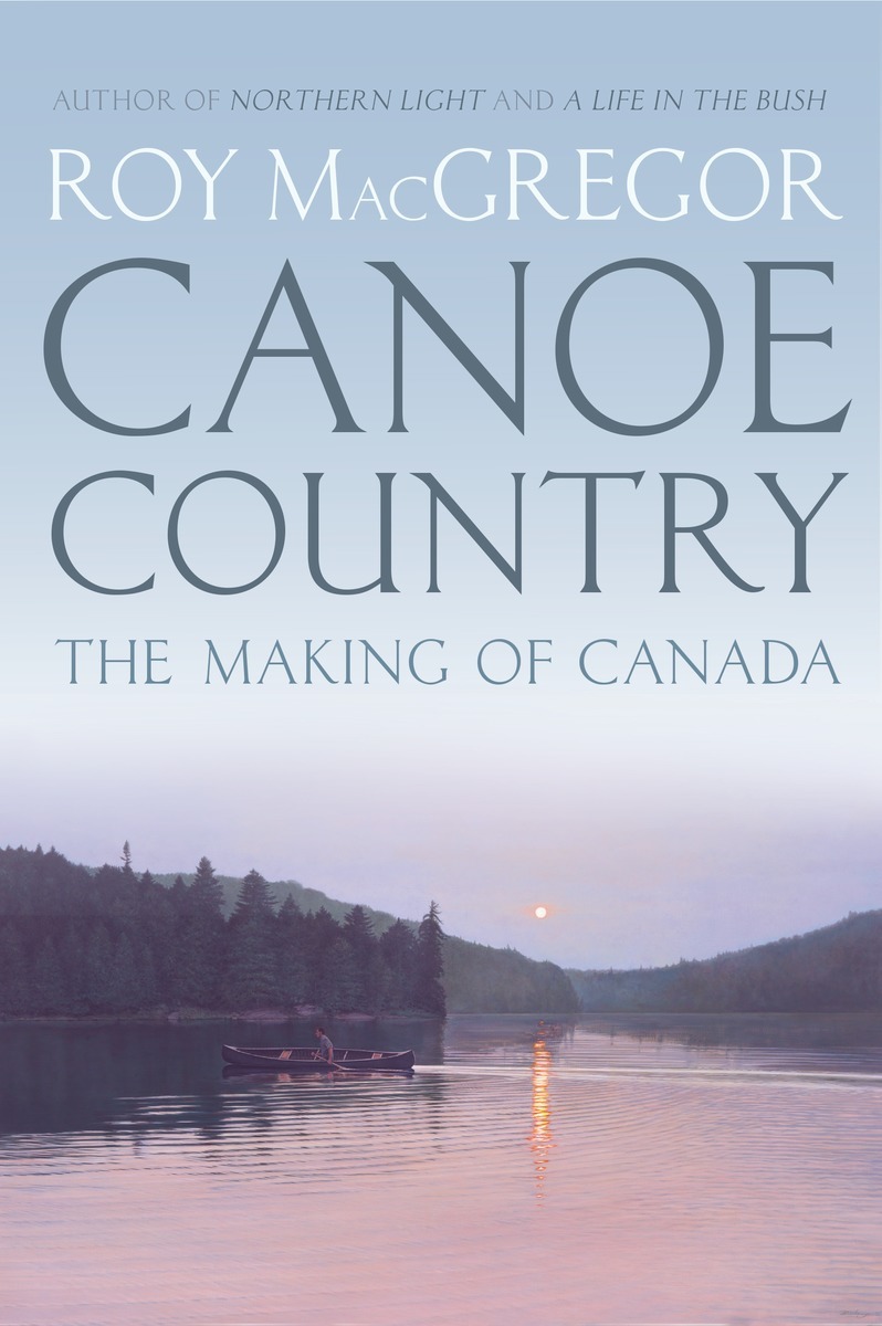 Canoe Country: The Making of Canada by Roy MacGregor | Goodreads