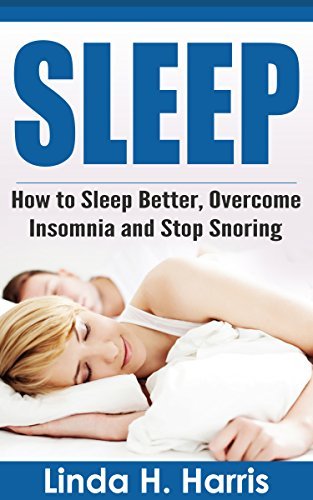 SLEEP: How to Sleep Better, Overcome Insomnia and Stop Snoring by Linda ...