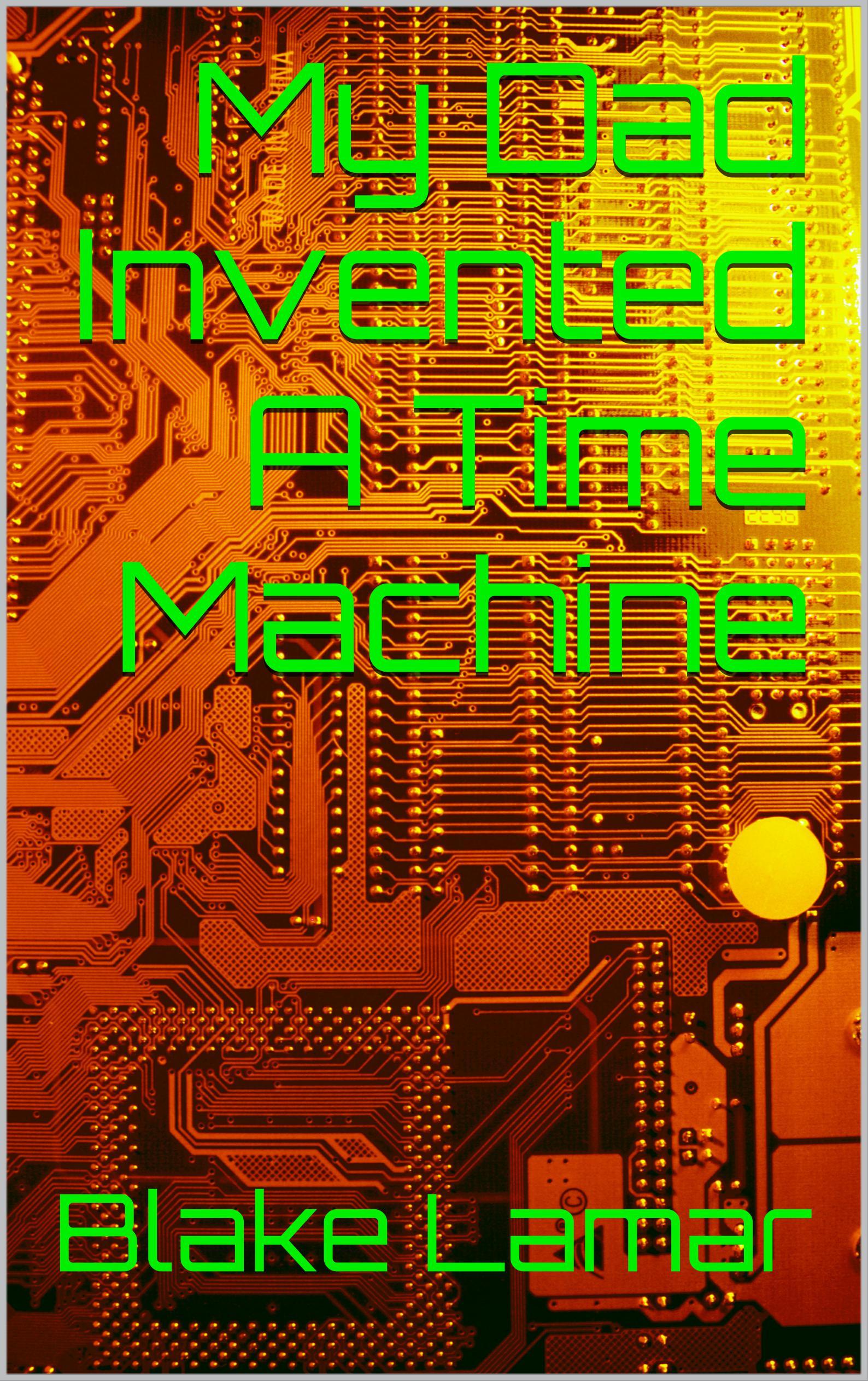 My Dad Invented A Time Machine by Blake Lamar | Goodreads