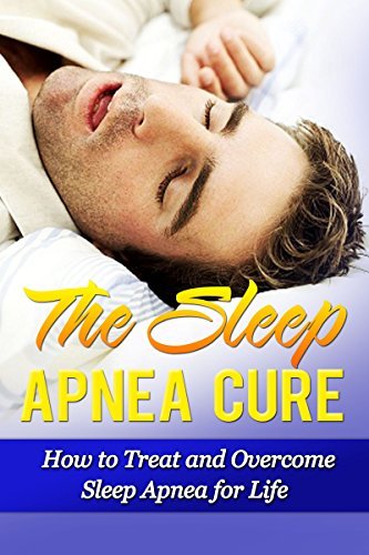 The Sleep Apnea Cure: How to Treat and Overcome Sleep Apnea for Life by ...