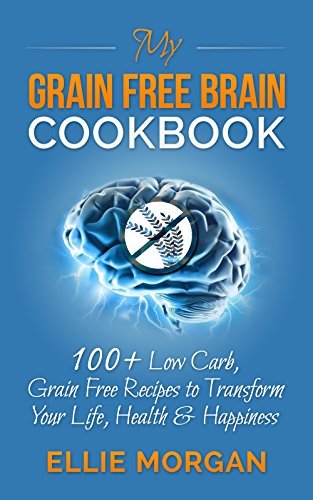 My Grain Free Brain Cookbook: 100+ Low Carb, Grain Free Recipes to ...