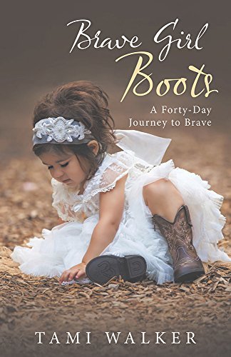 Brave Girl Boots: A Forty-Day Journey to Brave by Tami Walker | Goodreads