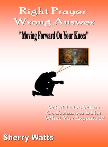 Right Prayer Wrong Answer:Moving Forward On Your Knees by Sherry Watts ...