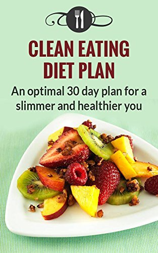 Clean Eating Diet Plan: An Optimal 30 Day Diet Plan For A Slimmer And ...