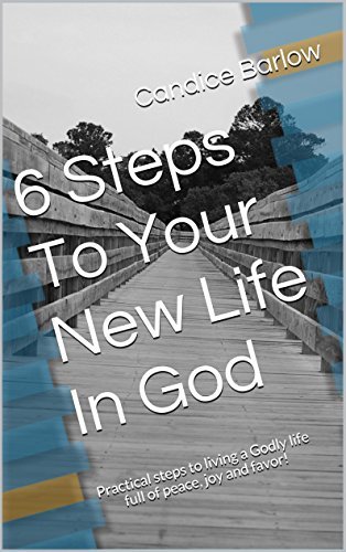 6 Steps To Your New Life In God: Practical steps to living a Godly life ...