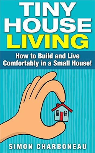 Tiny House Living: All Inclusive Guide on How to Build and Live ...