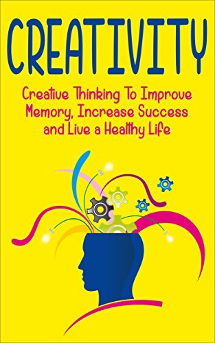 Creativity: Creative Thinking to Improve Memory, Increase Success and ...