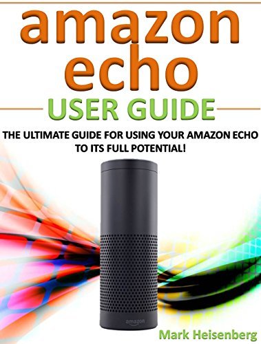 Amazon Echo Unofficial User Guide The Ultimate Guide For Using Your Amazon Echo To Its Full ...