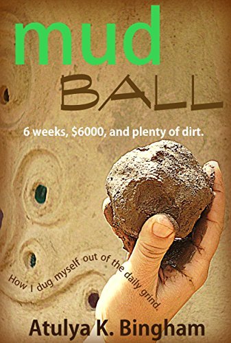 Mud Ball: How I dug myself out of the daily grind. by Atulya K. Bingham ...