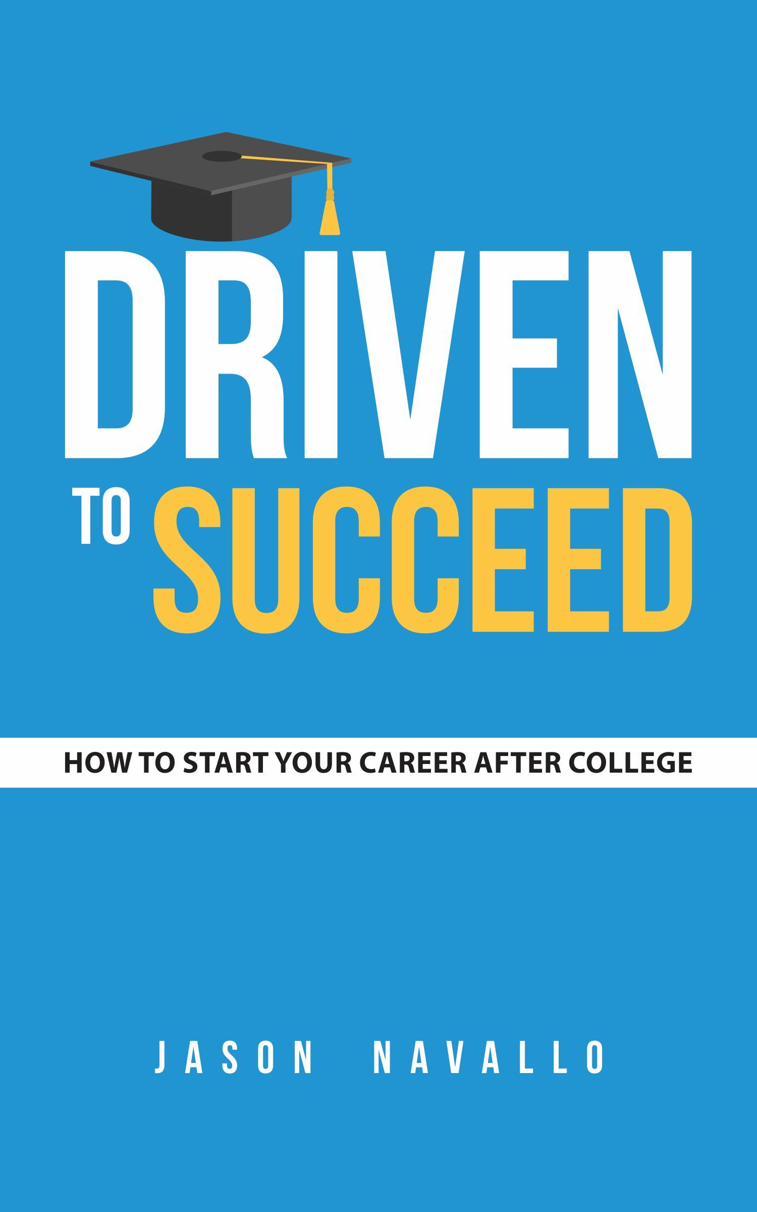 Driven to Succeed: How to Start Your Career after College by Jason Navallo | Goodreads