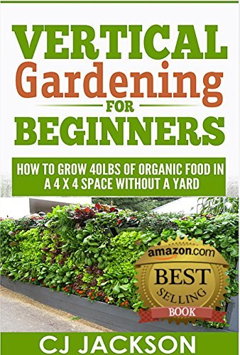 Vertical Gardening for Beginners: How To Grow 40 Pounds of Organic Food ...