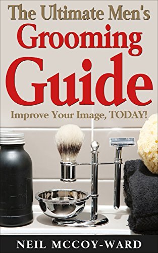 The Ultimate Men's Grooming Guide: Improve Your Image TODAY! by Neil ...