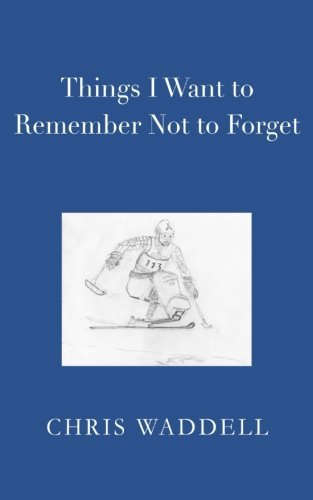 Things I Want to Remember Not to Forget by Chris Waddell | Goodreads