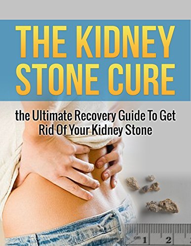 The Kidney Stones Cure: The Ultimate Recovery Guide To Get Rid Of Your ...