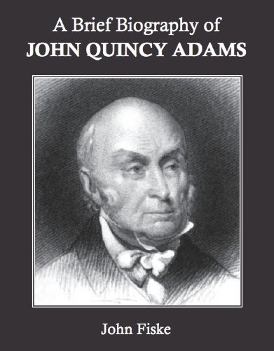 A Brief Biography of John Quincy Adams by John Fiske | Goodreads