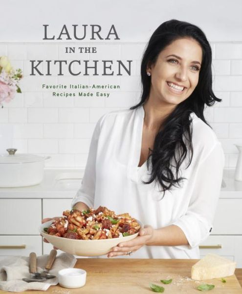 Laura in the Kitchen: Favorite Italian-American Recipes Made Easy: A Cookbook by Laura Vitale ...