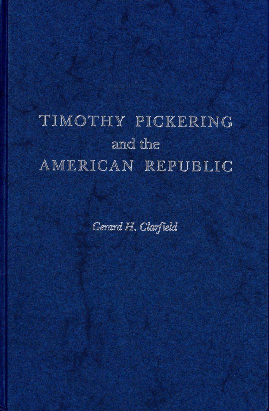 Timothy Pickering and the American Republic by Gerard H. Clarfield ...