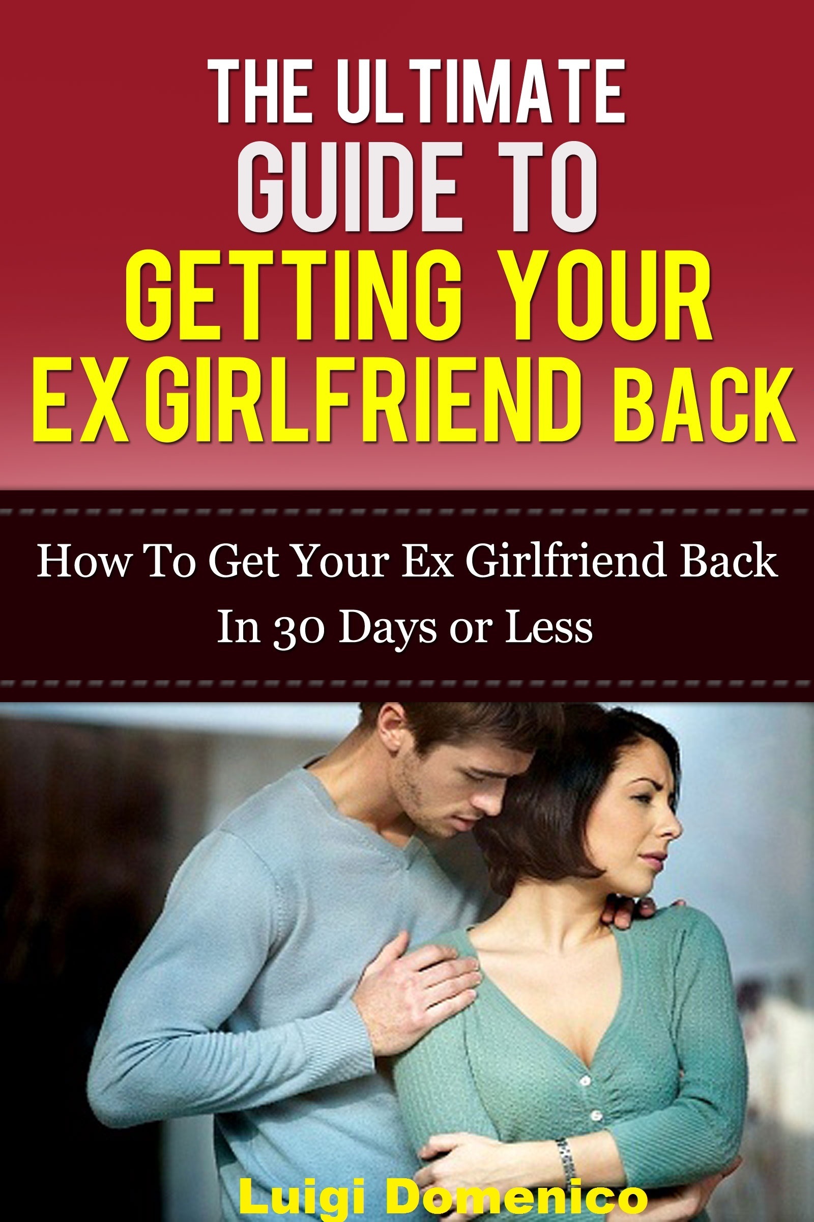 The Ultimate Guide To Getting Your Ex Girlfriend Back: How To Get Your Ex Girlfriend Back In 30 ...