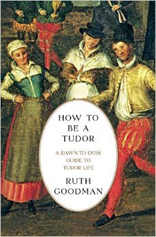 How To Be A Tudor: A Dawn-to-Dusk Guide to Everyday Life by Ruth ...
