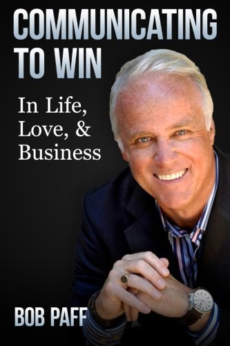 Communicating To Win: In Life, Love, and Business by Bob Paff | Goodreads