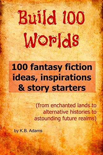 Build 100 Worlds: 100 Fantasy Fiction Writing Ideas, Inspirations and ...