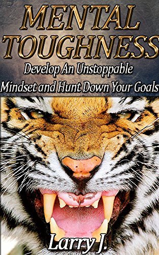 Mental Toughness: Develop An Unstoppable Mind And Hunt Down Your Goals ...
