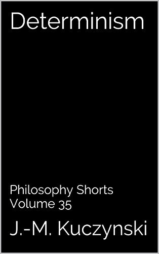 Determinism: Philosophy Shorts Volume 35 by John-Michael Kuczynski ...