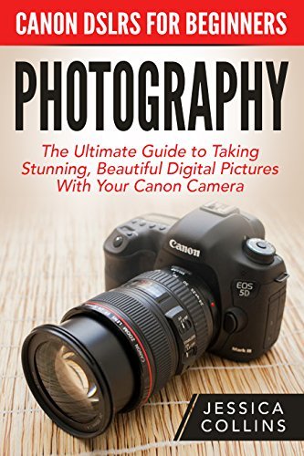 Photography: Canon DSLRs For Beginners – The Ultimate Guide to Taking ...