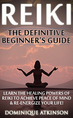 REIKI: THE DEFINITIVE BEGINNER'S GUIDE: Learn the Healing Powers of Reiki to Re-Energize your ...