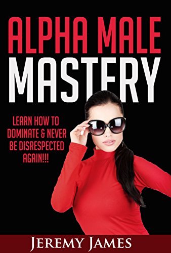 Alpha Male: Alpha Male Mastery Learn How To Dominate & Never Be ...