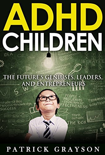 ADHD: Children - The Future's Geniuses, Leaders, and Entrepreneurs by ...