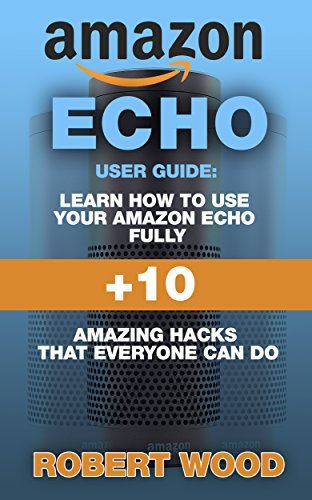 Amazon Echo User Guide: Learn How To Use Your Amazon Echo Fully + 10 ...
