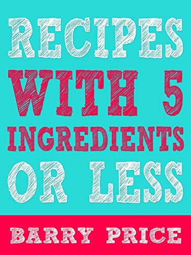Recipes With 5 Ingredients or Less: Five Ingredient Cookbook by Barry ...