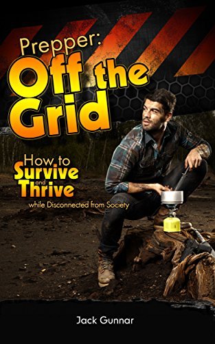 Prepper, Off the Grid: How to Survive and Thrive while Disconnected ...
