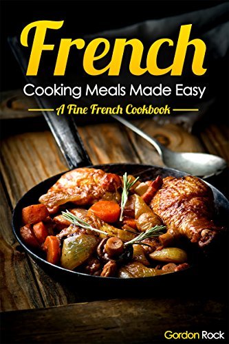French Cooking Meals Made Easy: A Fine French Cookbook by Gordon Rock ...