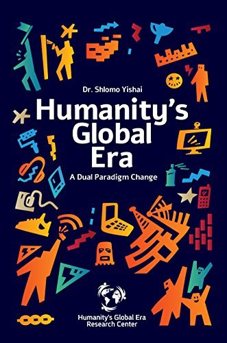 Humanity’s Global Era: A Dual Paradigm Change by Shlomo Yishai | Goodreads