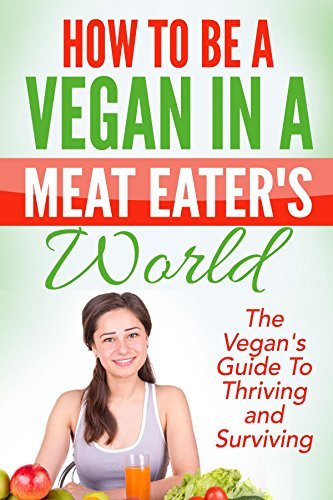 Vegan: How To Be A Vegan In A Meat Eater's World: The Vegan's Guide To ...