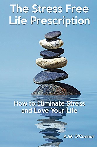 The Stress Free Life Prescription: How to Eliminate Stress and Love ...