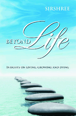 BEYOND LIFE – INSIGHTS ON LIVING, GROWING AND DYING by Sirshree | Goodreads