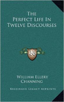 The Perfect Life In Twelve Discourses by William Ellery Channing | Goodreads