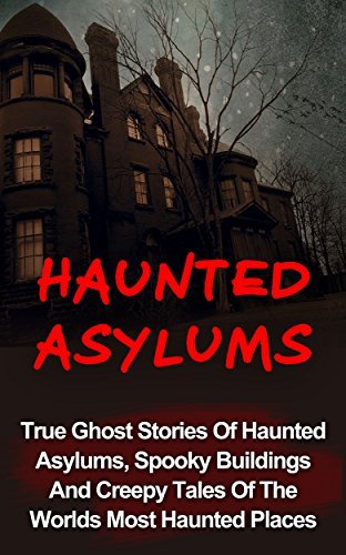 Haunted Asylums: True Ghost Stories Of Haunted Asylums, Spooky ...