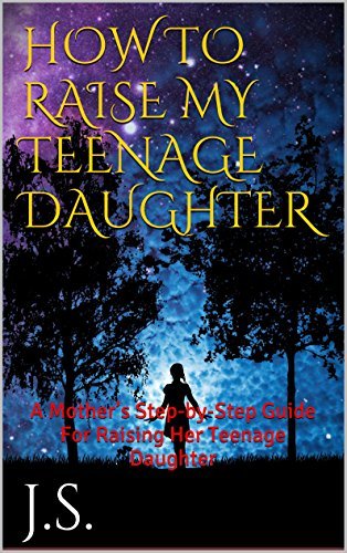 HOW TO RAISE MY TEENAGE DAUGHTER: A Mother’s Step-by-Step Guide For ...